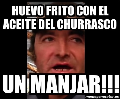 Meme Personalizado - Huevo frito con el aceite del churrasco un manjar ...