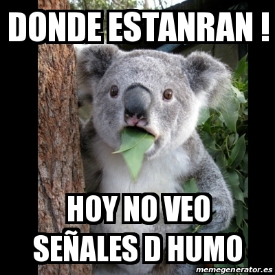 Meme Koala - DONDE ESTANRAN ! HOY NO VEO SEÃ‘ALES D HUMO - 18663267