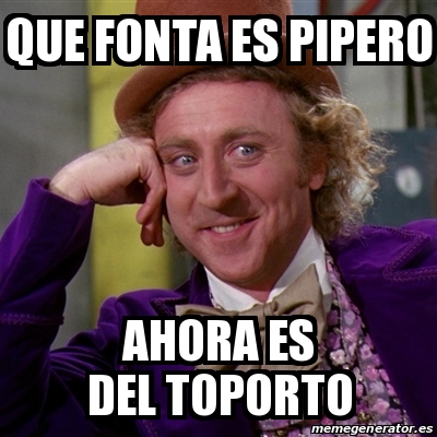 Meme Willy Wonka - Que fonta es pipero Ahora es del toporto - 18663756