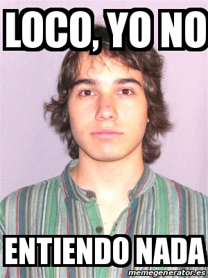 Meme Personalizado - Loco, yo no entiendo nada - 18666425