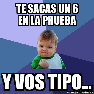 Meme Bebe Exitoso - te sacas un 6 en la prueba y vos tipo... - 18667367
