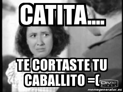 Meme Personalizado - Catita.... te cortaste tu caballito =( - 18667444