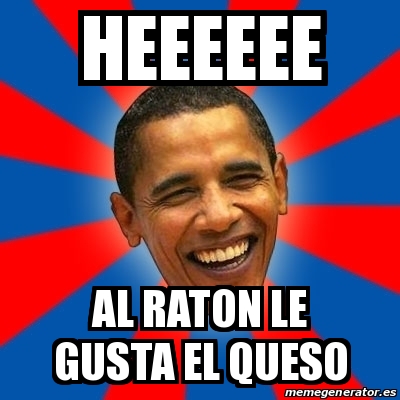 Meme Obama - heeeeee al raton le gusta el queso - 18671089