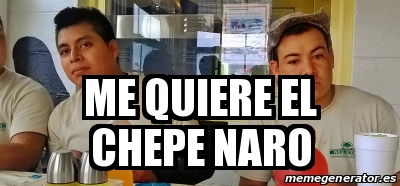 Meme Personalizado - me quiere el chepe naro - 18675287