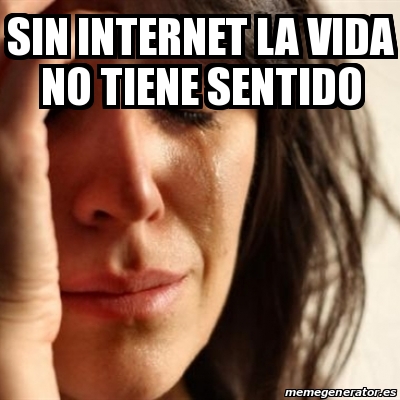 Meme Problems - SIN INTERNET LA VIDA NO TIENE SENTIDO - 18676140