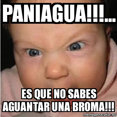 Meme Bebe furioso - PANIAGUA!!!... Es que no sabes aguantar una broma ...