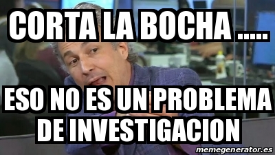 Meme Personalizado - corta la bocha ..... eso no es un problema de ...
