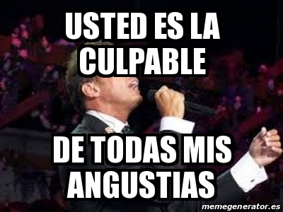 Meme Personalizado - usted es la culpable de todas mis angustias - 18676949