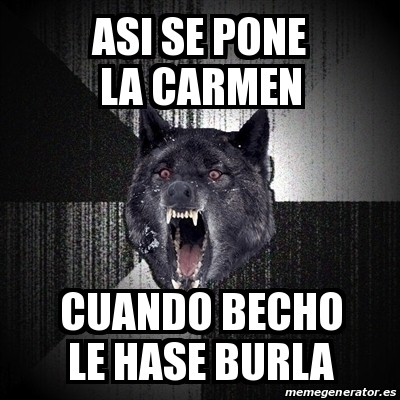 Meme Insanity Wolf - asi se pone la carmen cuando becho le hase burla ...