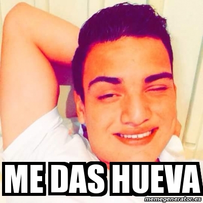 Meme Personalizado - Me das hueva - 18684368