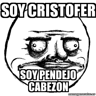 Meme Me Gusta - soy cristofer soy pendejo cabezon - 18688133