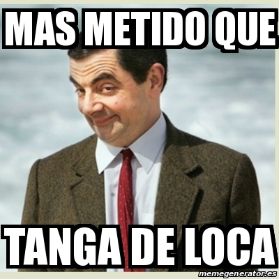 Meme Mr Bean - mas metido que TANGA DE LOCA - 18688433
