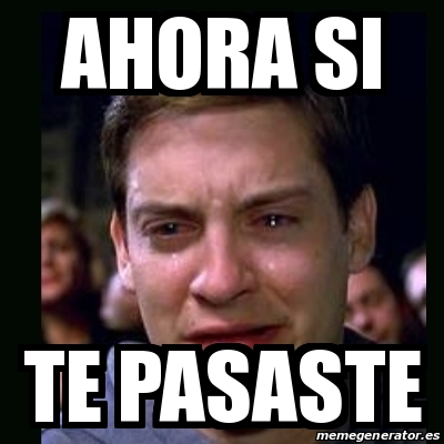Meme crying peter parker - Ahora si Te pasaste - 18689302