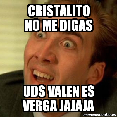 Meme No me digas - Cristalito no me digas Uds valen es verga jajaja ...