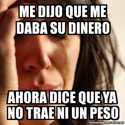 Meme Problems - ME DIJO QUE ME DABA SU DINERO AHORA DICE QUE YA NO TRAE ...