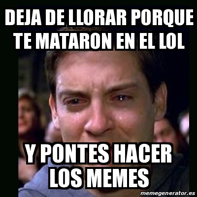 Meme crying peter parker - deja de llorar porque te mataron en el lol y ...