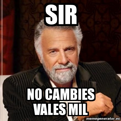 Meme Most interesting man - Sir No cambies vales mil - 18697537