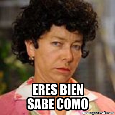 Meme Personalizado - eres bien sabe como - 18073333