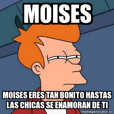 Meme Futurama Fry - moises moises eres tan bonito hastas las chicas se ...