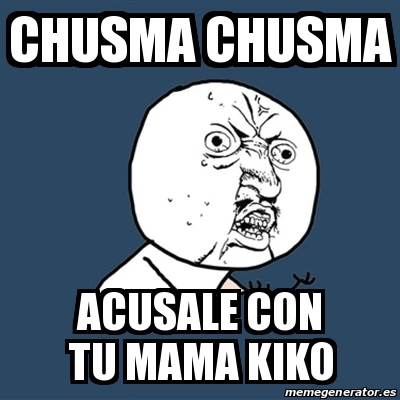 Meme Y U No - chusma chusma acusale con tu mama kiko - 18074043