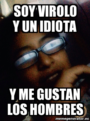 Meme Personalizado - soy virolo y un idiota y me gustan los hombres ...