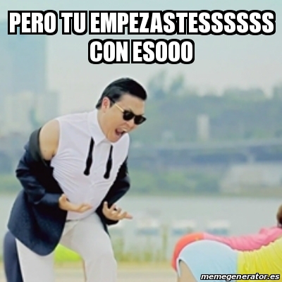 Meme Gangnam Style - pero tu empezastessssss con esooo - 18705015