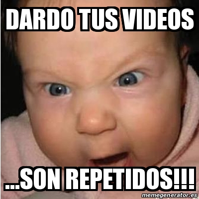 Meme Bebe furioso - Dardo tus videos ...son repetidos!!! - 18708611