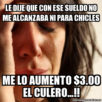 Meme Problems - le dije que con ese sueldo no me alcanzaba ni para ...