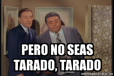 Meme Personalizado - pero no seas tarado, tarado - 18716300