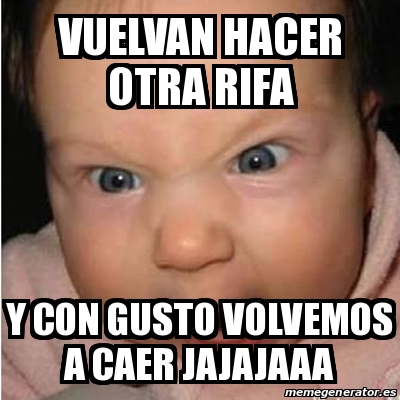 Meme Bebe furioso - Vuelvan hacer otra rifa Y con gusto volvemos a caer ...