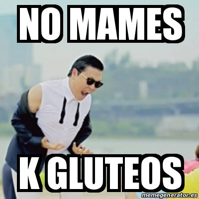 Meme Gangnam Style - no mames k gluteos - 18725931