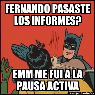 Meme Batman slaps Robin - Fernando pasaste los informes? emm me fui a ...