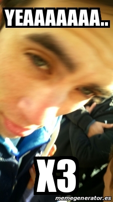 Meme Personalizado - Yeaaaaaaa.. X3 - 18727235