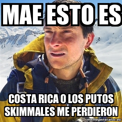 Meme Bear Grylls - mae esto es costa rica o los putos skimmales me ...