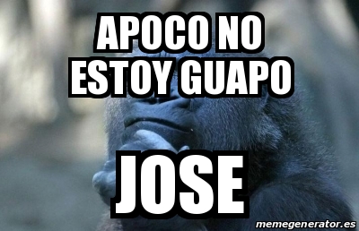 Meme Personalizado - apoco no estoy guapo jose - 18733832
