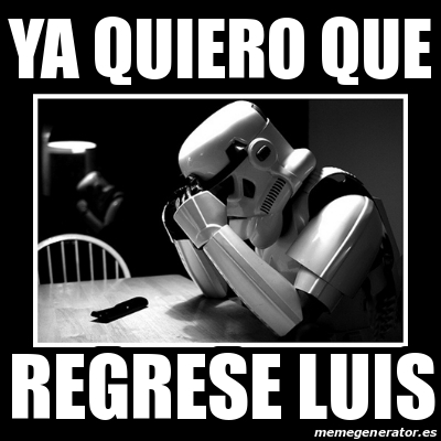 Meme Sad Trooper - ya quiero que regrese luis - 18734274