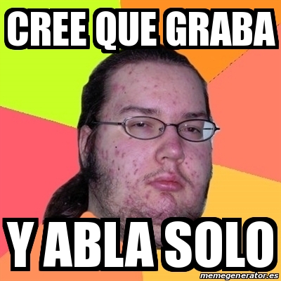 Meme Friki - cree que graba y abla solo - 18739430