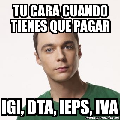 Meme Sheldon Cooper - tu cara cuando tienes que pagar IGI, DTA, IEPs ...
