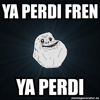 Meme Forever Alone - Ya perdi fren Ya perdi - 18746175