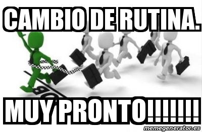Meme Personalizado - Cambio de rutina. Muy pronto!!!!!!! - 18747001