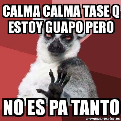 Meme Chill Out Lemur - Calma calma tase q estoy guapo pero No es pa ...