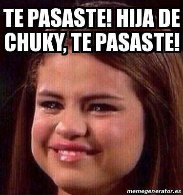 Meme Personalizado - te pasaste! hija de chuky, te pasaste! - 18747608