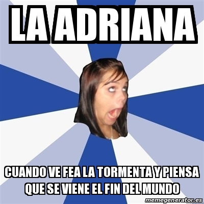 Meme Annoying Facebook Girl - la adriana cuando ve fea la tormenta y ...