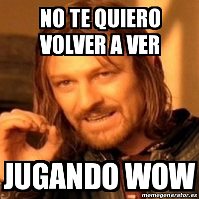 Meme Boromir - No te quiero volver a ver jugando wow - 18748840
