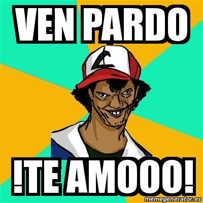 Meme Ash Pedreiro - ven pardo !Te amooo! - 18758349