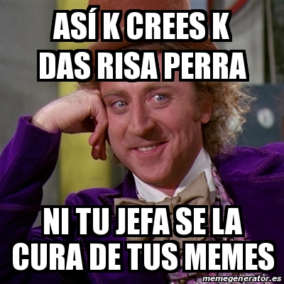 Meme Willy Wonka - AsÃ­ k crees k das risa perra Ni tu jefa se la cura ...