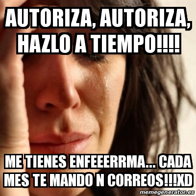 Meme Problems - autoriza, autoriza, hazlo a tiempo!!!! me tienes ...