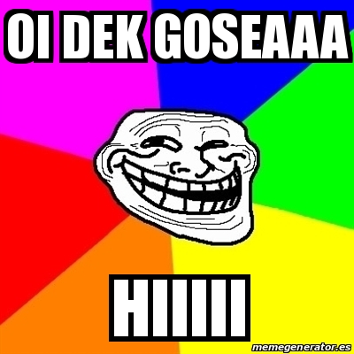 Meme Troll - oi dek goseaaa hiiiii - 18759832
