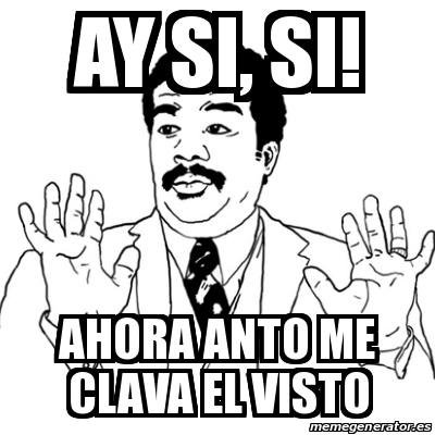 Meme Ay Si - Ay si, si! Ahora anto me clava el visto - 18760465