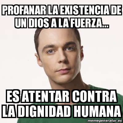 Meme Sheldon Cooper - PROFANAR la existencia de un dios a la fuerza ...
